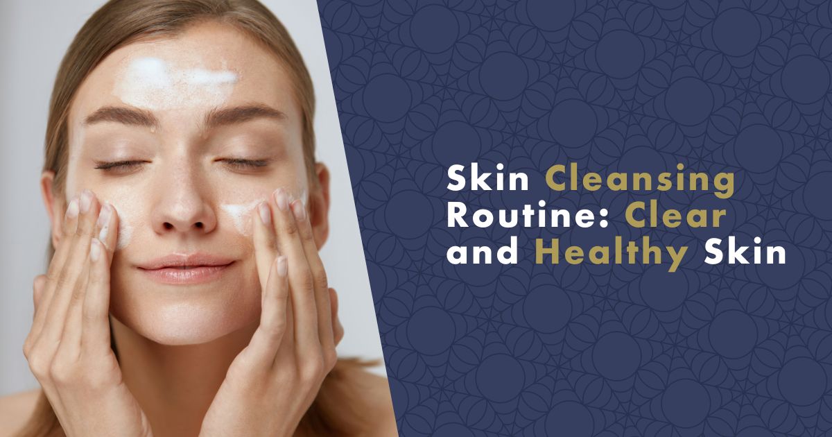 Skin Cleansing Routine: Tips for Clear and Healthy Skin